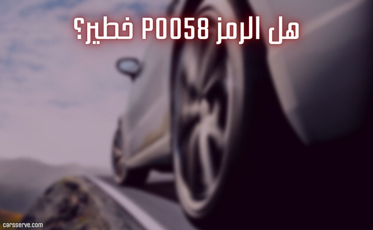 P0058 أسباب العطل وكيفية الإصلاح - كارسيرف